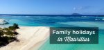 Visit Mauritius with Family | The Ultimate Guide 2025